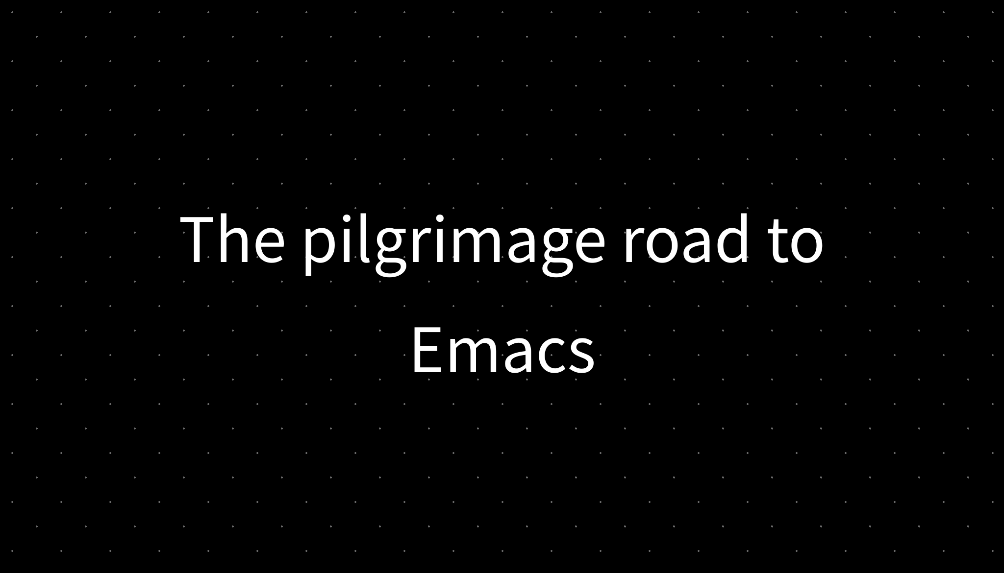 The pilgrimage road to Emacs The pilgrimage road to Emacs